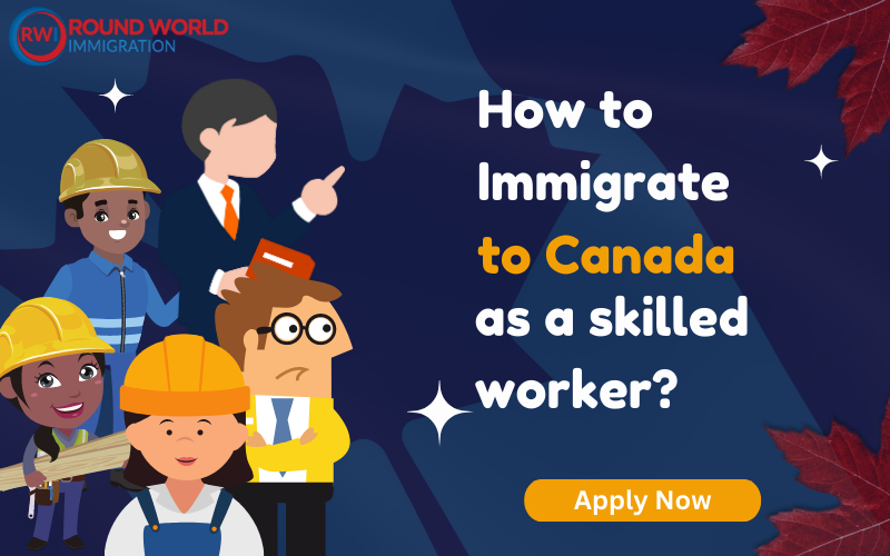 How to Immigrate to Canada as a Skilled Worker?